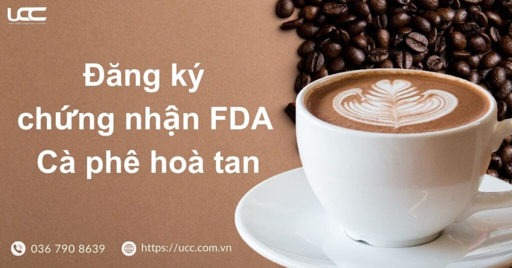 Chứng nhận FDA cà phê hoà tan - Quy trình đăng ký mới nhất - CÔNG TY TNHH UCC VIỆT NAM